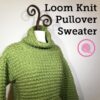 Yes! You CAN Make a Loom Knit Sweater! - GoodKnit Kisses