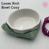 How to Loom Knit a Bowl Cozy - GoodKnit Kisses